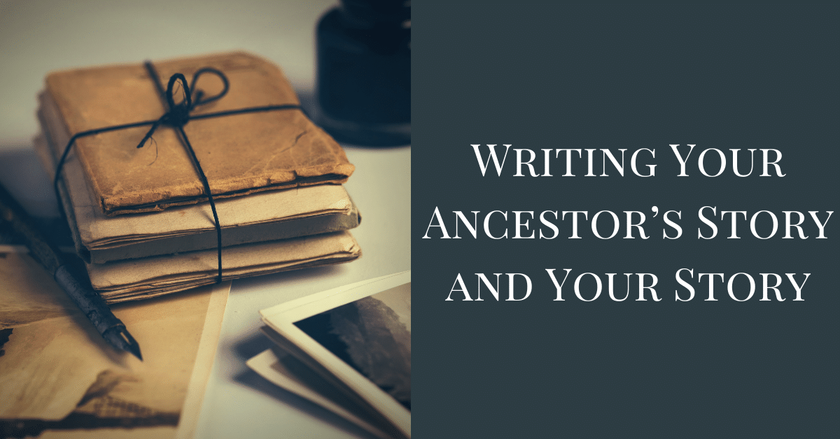 Writing Your Ancestor’s Story and Your Story